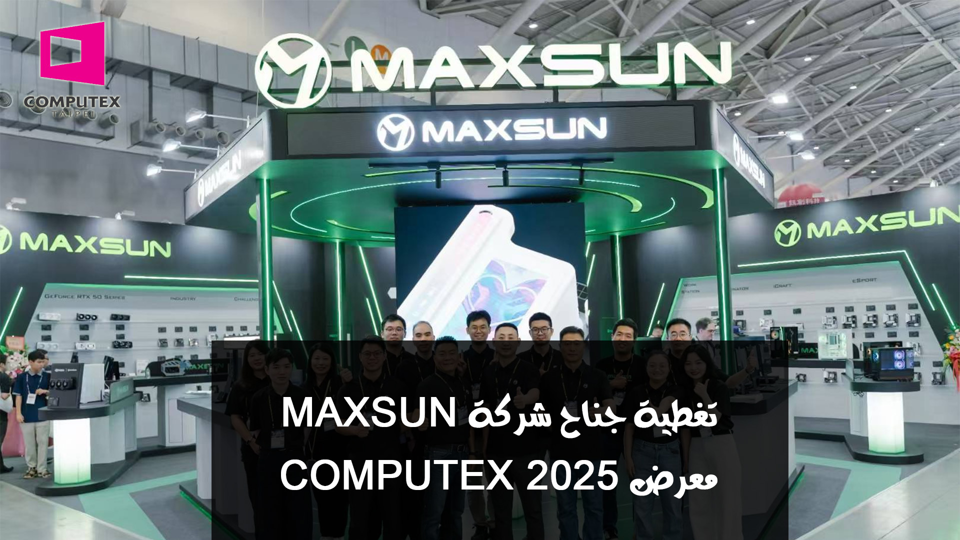 تغطية جناح شركة MAXSUN في معرض COMPUTEX 2025 | عرب اوفركلوكرز